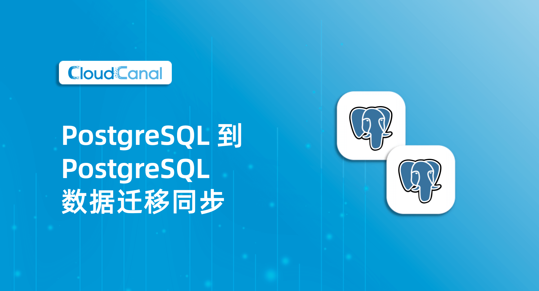 PostgreSQL 到 PostgreSQL 数据同步 | CloudCanal - 让数据流动更简单、精确、稳定、实时，丰富业务数据应用场景